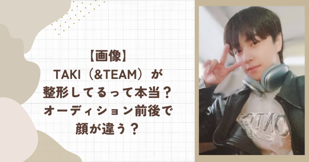 【画像】TAKI（&TEAM）が整形してるって本当？オーディション前後で顔が違う？ | どくきのこブログ